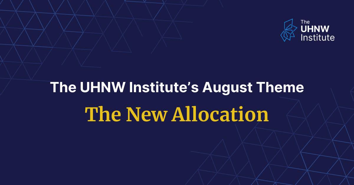 The UHNW Institute’s August Theme: The New Allocation - The UHNW Institute