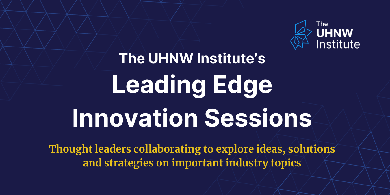 The UHNW Institute’s Leading Edge Innovation Sessions - The UHNW Institute