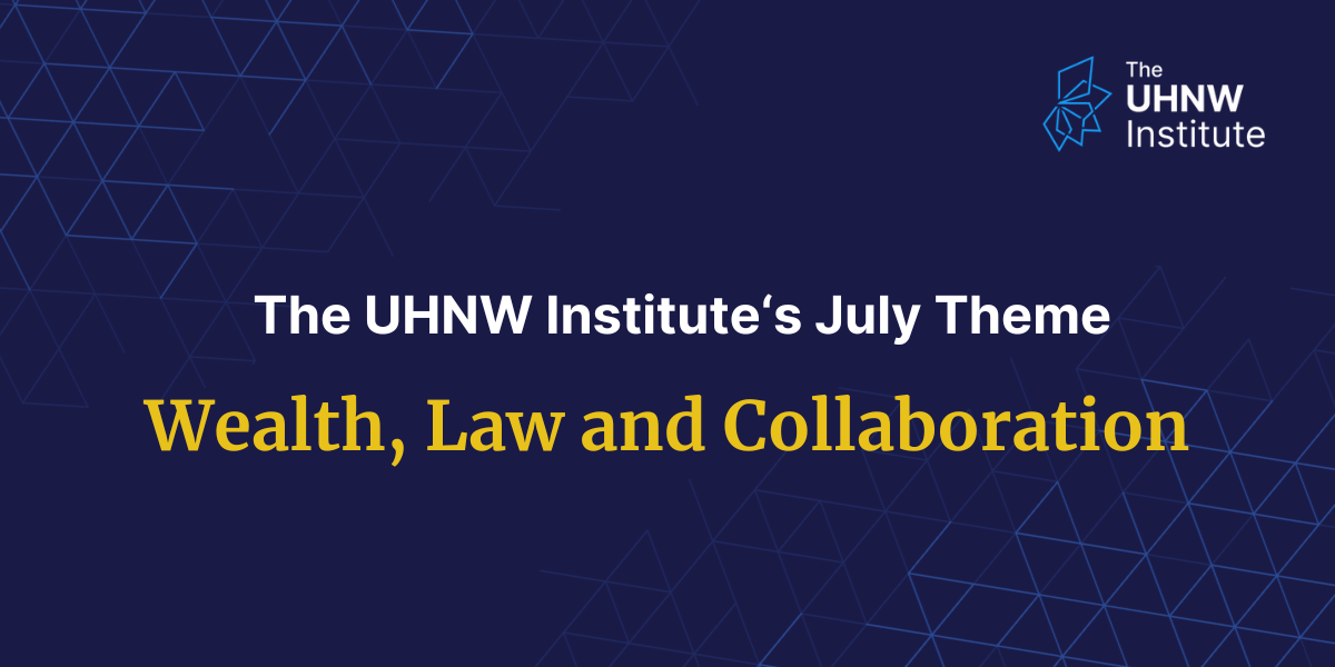 UHNW Institute July Theme: Wealth, Law and Collaboration - The UHNW ...