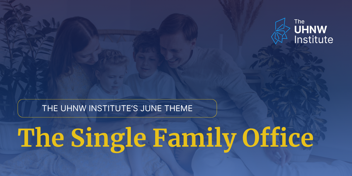 The UHNW Institute JUNE 2025 MONTHLY THEME - THE SINGLE FAMILY OFFICE ...